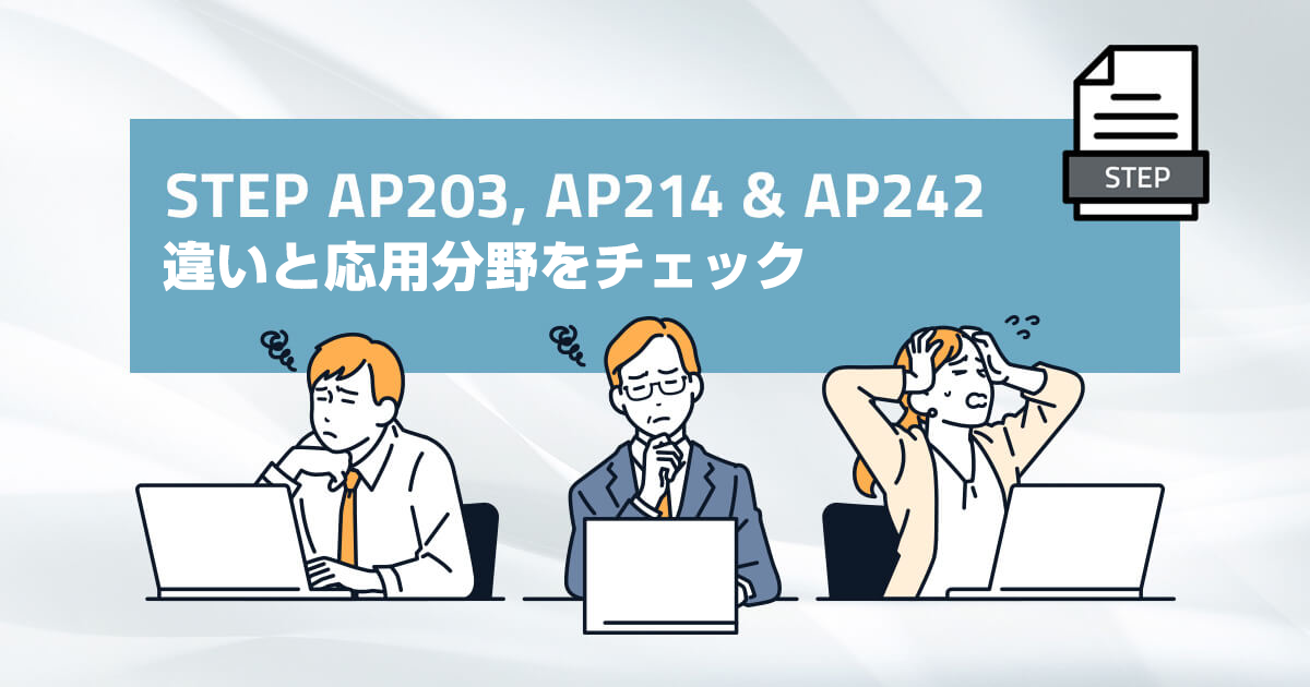 STEP AP203 vs. AP214 vs. AP242：違いと応用分野